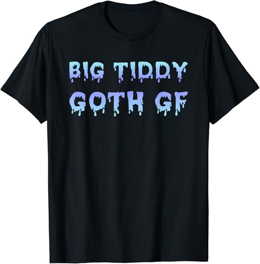Big Tiddy Goth Gf Girlfriend Witchy Gothic Meme T-Shirt : Amazon.co.uk: Fashion